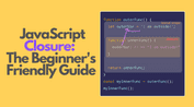 JavaScript Closure: The Beginner's Friendly Guide