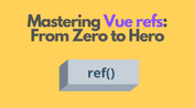 Mastering Vue refs: From Zero to Hero